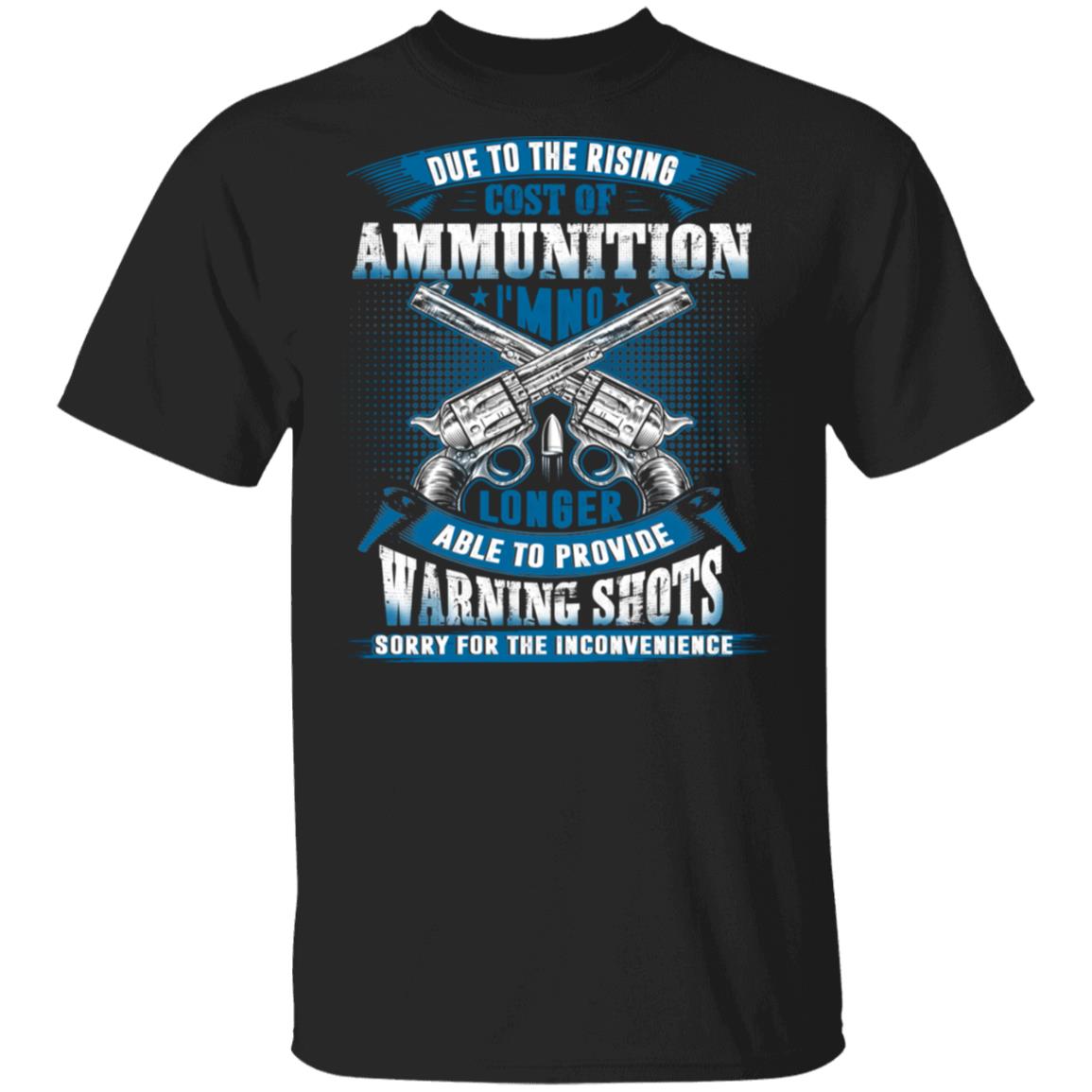 Funny Gun Shirt | Due To The Rising Cost Of Ammunition Warning Shots T ...