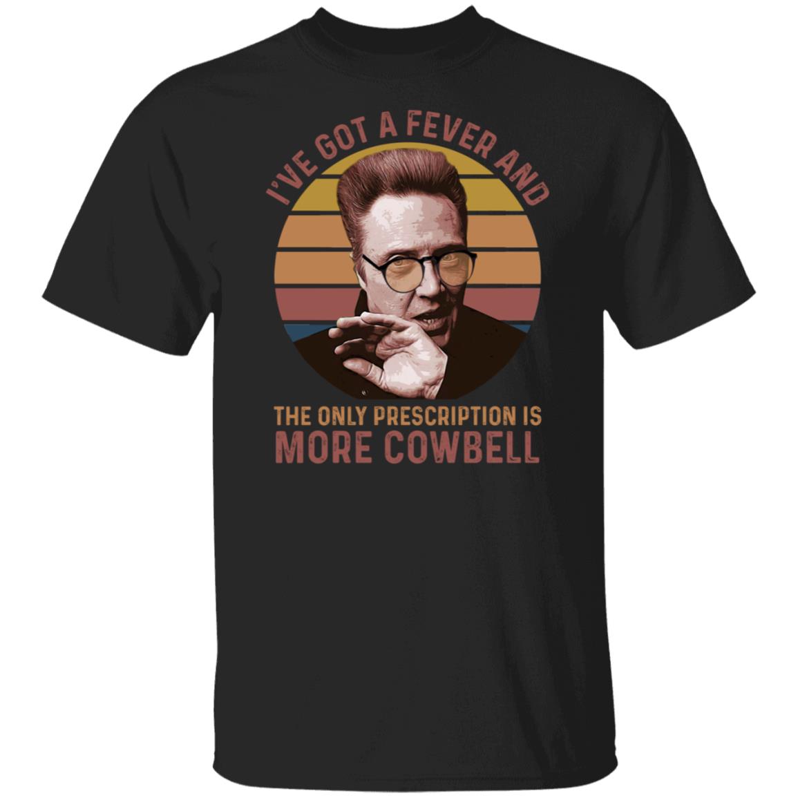 More Cowbell Shirt | I've Got A Fever And The Only Prescription Is More ...
